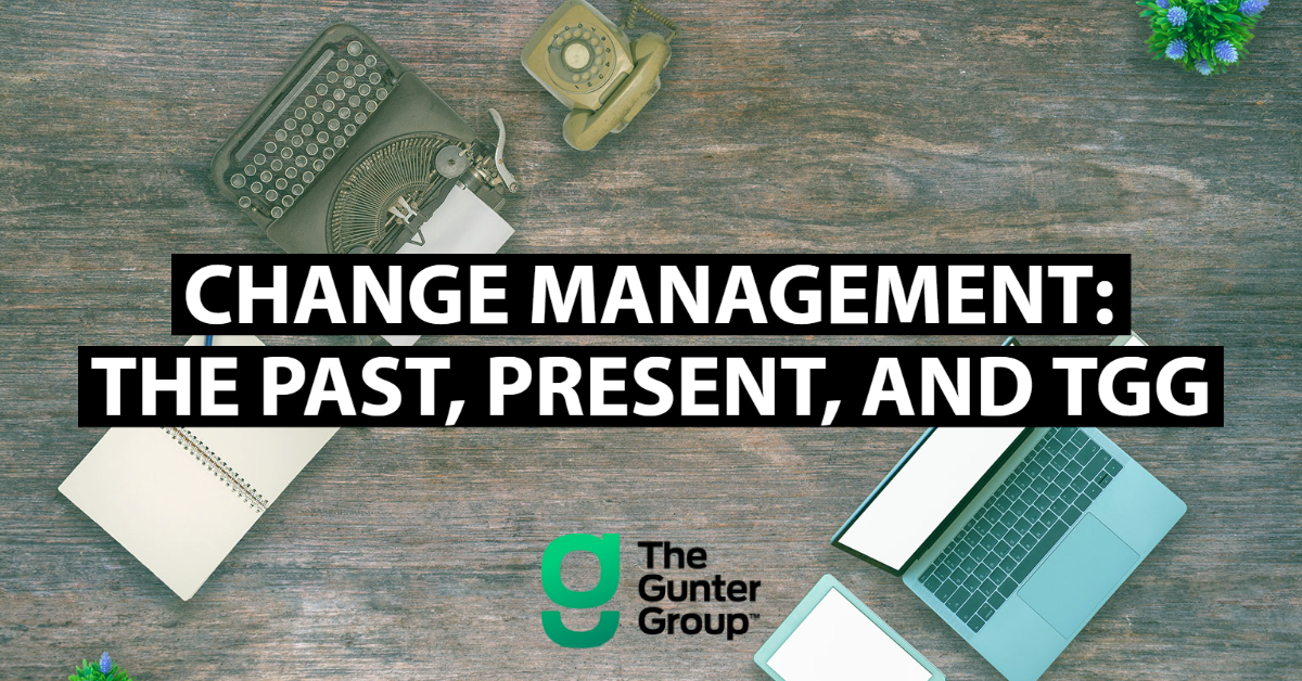 The Gunter Group - CHANGE MANAGEMENT: THE PAST, PRESENT, AND TGG