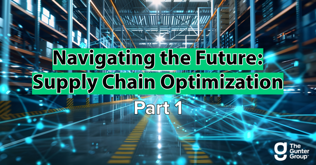 Navigating the Future: Supply Chain Optimization Part 1 – The Gunter Group